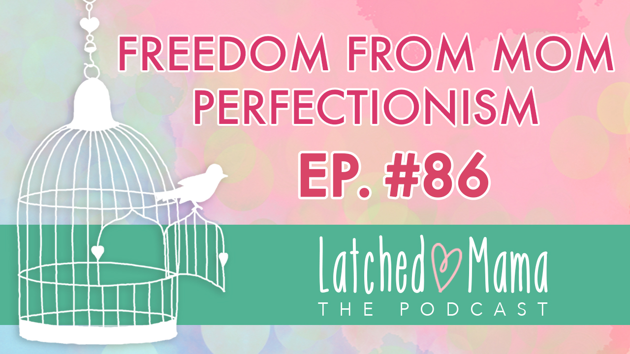 Episode 86: Freedom from Mom Perfectionism - Latched Mama